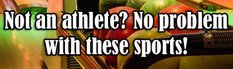 Not a great athlete? No problem with these sports! | Drunk On Pop